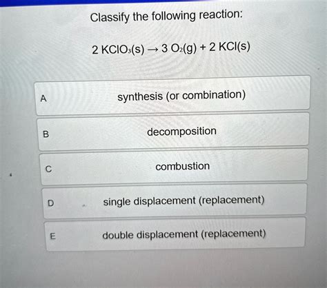 Classify The Following Reaction 2 Kcio3s 3 O2g 2 Kcis A Synthesis Or Combination B Decomposition