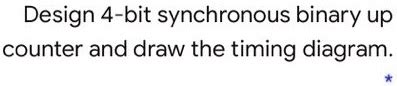 SOLVED Design 4 Bit Synchronous Binary Up Counter And Draw The Timing Diagram