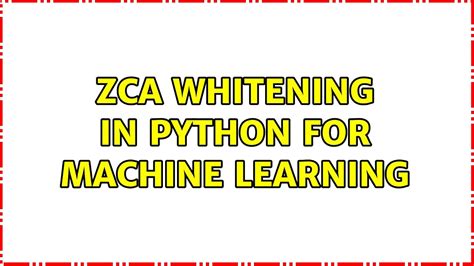 Zca Whitening In Python For Machine Learning Youtube
