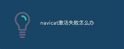 Navicat激活失敗怎麼辦 Navicat Php中文網 Navicat激活失敗怎麼辦 Navicat Php中文網