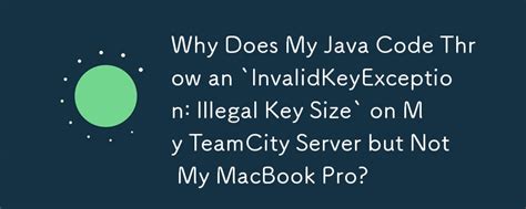 為什麼我的 Java 程式碼在 Teamcity 伺服器上拋出invalidkeyexception：非法金鑰大小”，但在 Macbook