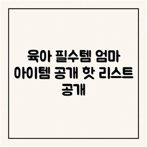오늘의 육아 엄마 용품 리스트 공개