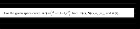 solved for the given space curve r t t2 1 1 t t2 ﻿find