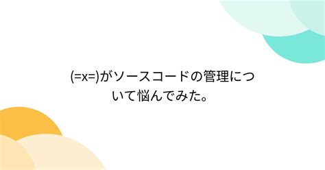 Xがソースコードの管理について悩んでみた。 3ページ目 Togetter トゥギャッター