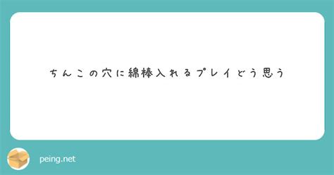 ちんこの穴に綿棒入れるプレイどう思う Peing 質問箱