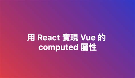 用 react 實現 vue computed 屬性 先講結論 by ryan hsu its ok to make