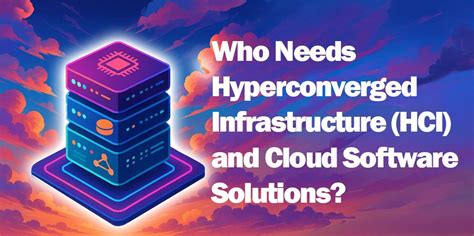 Who Needs Hyperconverged Infrastructure Hci And Cloud Software Solutions Network Solutions