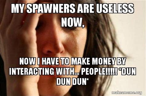 My Spawners Are Useless Now Now I Have To Make Money By Interacting With People Dun
