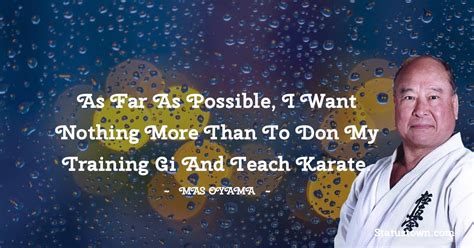 As Far As Possible I Want Nothing More Than To Don My Training Gi And Teach Karate Mas Oyama