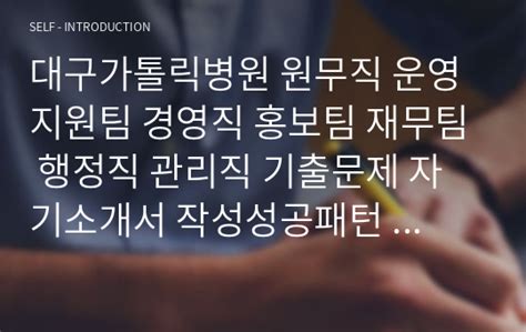 대구가톨릭병원 원무직 운영지원팀 경영직 홍보팀 재무팀 행정직 관리직 기출문제 자기소개서 작성성공패턴 인성검사문제 직무계획서 지원동기작성방법 자기소개서