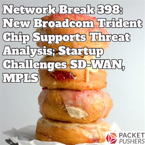 Network Break 398 New Broadcom Trident Chip Supports Threat Analysis Startup Challenges Sd Wan
