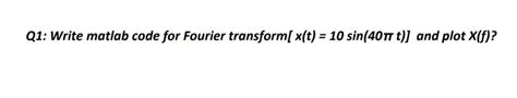 Solved Q1 Write Matlab Code For Fourier Transform Xt