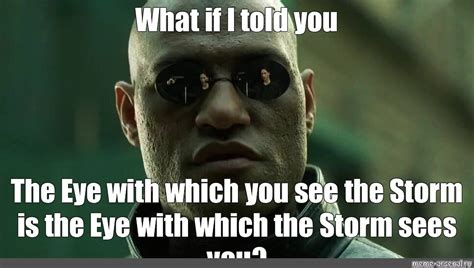Meme What If I Told You The Eye With Which You See The Storm Is The Eye With Which The Storm
