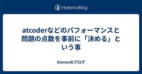 Atcoderなどのパフォーマンスと問題の点数を事前に「決める」という事 Bionesのブログ