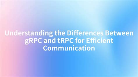 Understanding The Differences Between Grpc And Trpc For Efficient