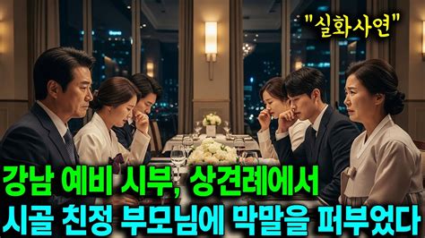 실화사연 상견례에서 강남에 사는 예비 시부가 시골에서 올라오신 친정 부모님을 향해 촌놈들 하고는 상종 안 하는데 하며 막말을 하는데 라디오사연 썰사연 사이다사연 감