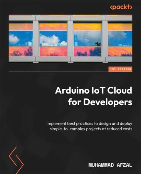 Arduino Iot Cloud For Developers Implement Best Practices To Design And Deploy Simple To