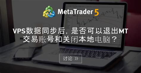 Vps数据同步后，是否可以退出mt 交易账号和关闭本地电脑？ 一般 Mql5 算法交易论坛