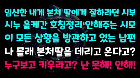 [오늘의와글와글사연] 임신한 내게 본처 딸에게 잘하라던 시부 시누 올케간 호칭정리 안해주는 시모 이 모든 상황을 방관하고 있는 남편 나 몰래 본처딸을 데리고 온다고 나