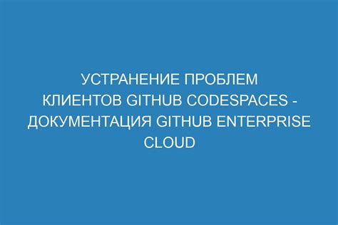 Блог Устранение проблем клиентов Github Codespaces документация Github Enterprise Cloud