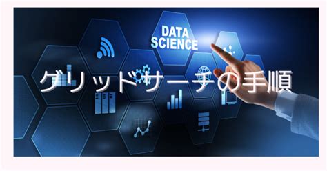 【python】gridsearchcvの使い方完全ガイド｜グリッドサーチによるハイパーパラメータ最適化－データサイエンスの旅路 Pythonとaiの探求者へ