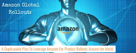 Amazon Global Rollout A Duplicatable Plan To Leverage Amazon For