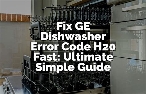 Ge Dishwasher Error Code H20 Easy Way To Fix It Fast