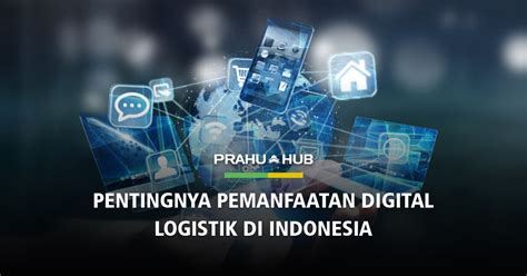 Pentingnya Pemanfaatan Digital Logistik Di Indonesia Prahu Hub