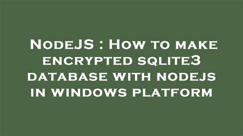 Nodejs How To Make Encrypted Sqlite3 Database With Nodejs In Windows
