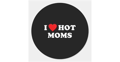 I Love Hot Moms Classic Round Sticker Zazzle