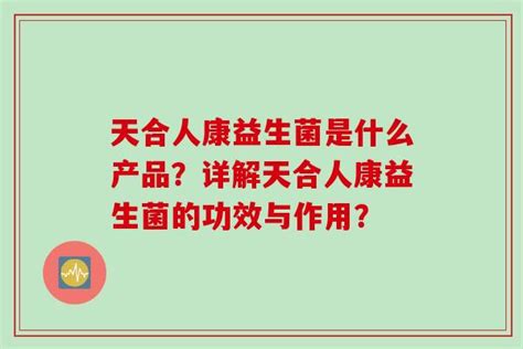 天合人康益生菌是什么产品详解天合人康益生菌的功效与作用 肠道侦探