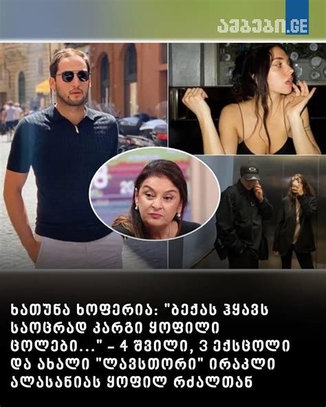 ხელოვნური ხათუნა ხოფერია ბექას ჰყავს საოცრად კარგი ყოფილი ცოლები 4 შვილი 3 ექსცოლი და