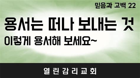 믿음과 고백 22용서할 수 있는 능력 용서할 뿐 아니라 상대의 잘못 때문에 나에게 남은 쓴 뿌리 상처를 제거해야 한다 231016 Youtube