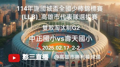 202502172 2【114年謝國城盃全國少棒錦標賽llb高雄市代表隊選拔賽】雙敗淘汰制g2~中正國小vs壽天國小《駐場直播