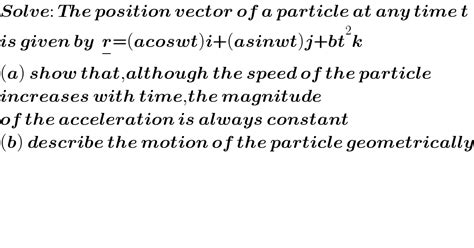 Solve The Position Vector Of A Particle At Any Time T Is Given By R Acoswt I Asinwt J Bt 2 K A