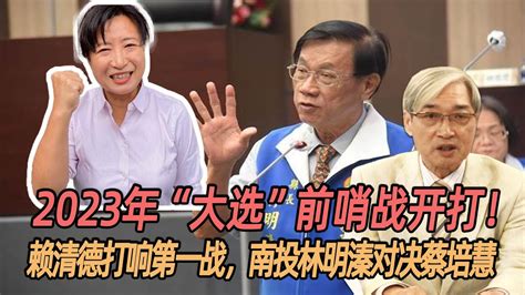 2023年大选前哨战开打！张友骅：赖清德打响第一战，南投林明溱对决蔡培慧 Youtube