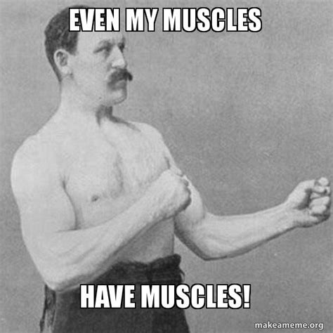 Even My Muscles Have Muscles Overly Manly Man Meme Generator
