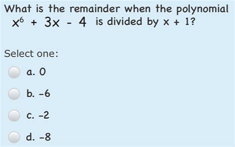Solved What Is The Remainder When The Polynomial X 6 3x 4 Is Divided By X 1 Select One A 0 B