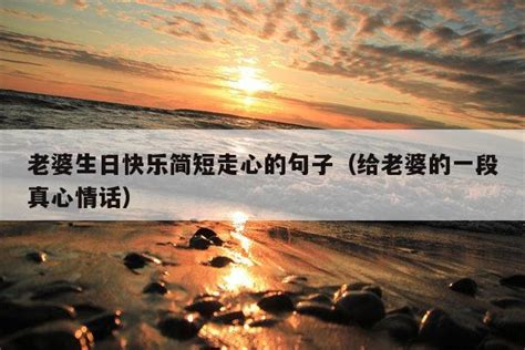 老婆生日快乐简短走心的句子给老婆的一段真心情话 百味 品与读