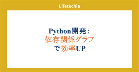 Python開発:依存関係グラフで効率up Lifetechia Python開発:依存関係グラフで効率up Lifetechia