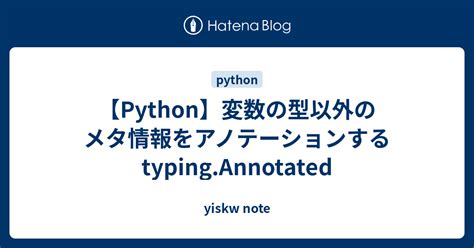 Python変数の型以外のメタ情報をアノテーションするtyping Annotated yiskw note