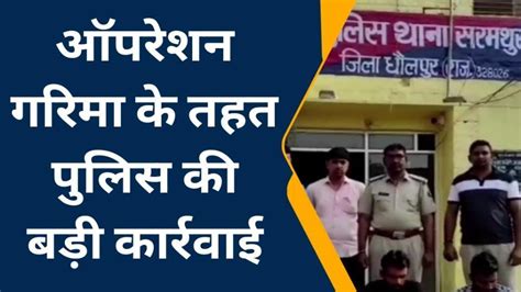 बसेड़ी ऑपरेशन गरिमा के तहत पुलिस की बड़ी कार्रवाई देखिए कहाँ से पकड़ा