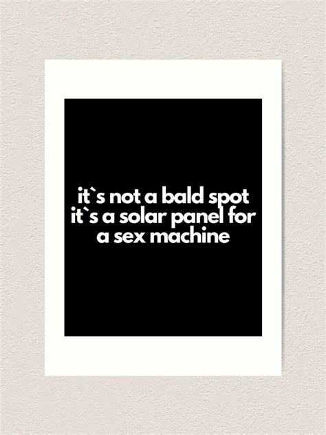 It S Not A Bald Spot It S A Solar Panel For A Sex Machine Art Print For Sale By RolikaPod