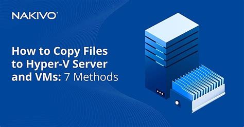 How To Copy Files To Hyper V Server And Vms 7 Methods Nakivo Inc