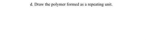 Solved D Draw The Polymer Formed As A Repeating Unit 3