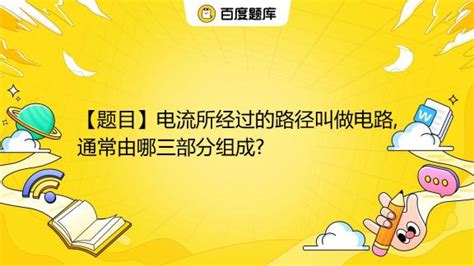 【题目】电流所经过的路径叫做电路通常由哪三部分组成百度教育 【题目】电流所经过的路径叫做电路通常由哪三部分组成百度教育