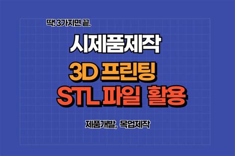 3d 프린팅의 핵심 3d 모델링 Stl 파일 활용하기 제품개발 시제품제작 딱 3가지면 끝 네이버 블로그
