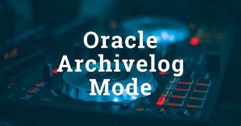 Oracle Archivelog Mode