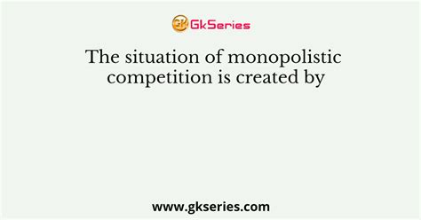 The Situation Of Monopolistic Competition Is Created By