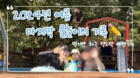 일상 Vlog I 맛있는걸 먹기 위한 핑계로 여행하기🩵 I 여름아 안녕🩵 물놀이 가족여행 숙박 계곡 오리불고기 육회 치킨 군고구마 휴게소 숯불의닭 디저트